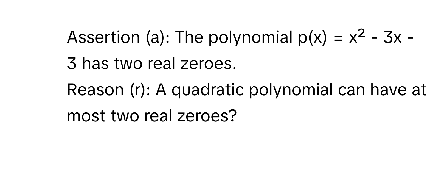 Solved: Assertion (a): The polynomial p(x) = x² - 3x - 3 has two real zeroes. Reason (r): A ...