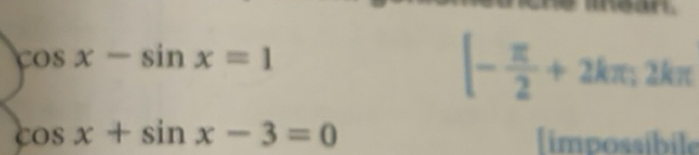 Risolto:mear. cos x-sin x=1 [- π /2 +2kπ ,2kπ cos x+sin x-3=0 [impossíbile