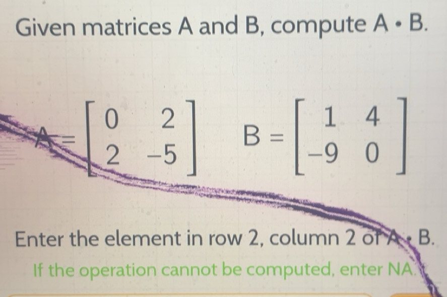 Solved: Given matrices A and B, compute A· B. =beginbmatrix 0&2 2 ...