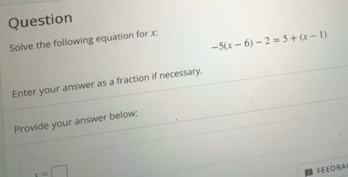 Solved: Question Solve the following equation for x : -5(x-6)-2=5+(x-1) Enter your answer as a ...