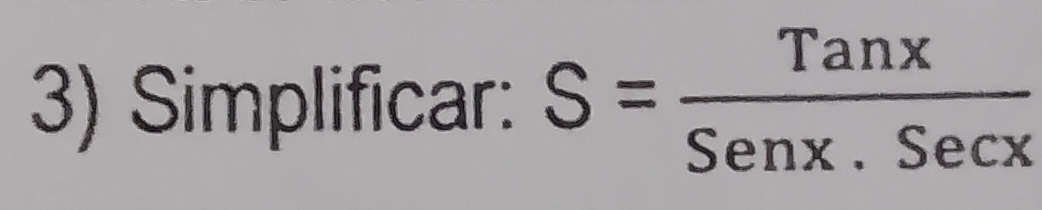 Resuelto:Simplificar: S= Tanx/Senx.Secx