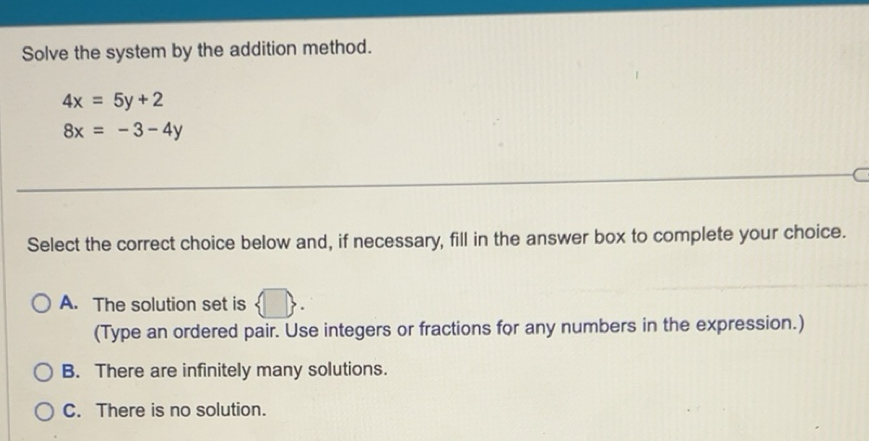 Solved: Solve the system by the addition method. 4x=5y+2 8x=-3-4y C ...