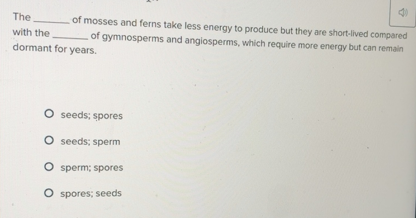 Solved: The_ of mosses and ferns take less energy to produce but they ...