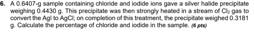Solved: A 0.6407-g sample containing chloride and iodide ions gave a ...