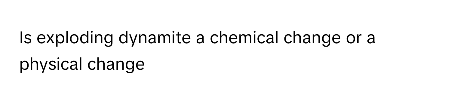 Solved: Is exploding dynamite a chemical change or a physical change [Chemistry]