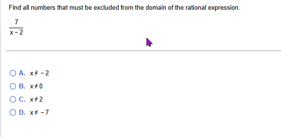 Solved: Find all numbers that must be excluded from the domain of the rational expression. 7/x-2 ...