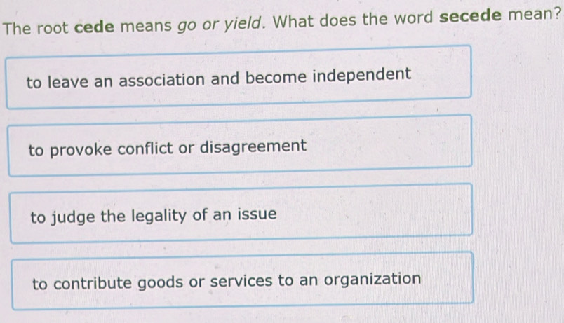 Solved: The root cede means go or yield. What does the word secede mean ...