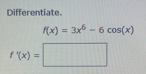 Solved: Differentiate. f(x)=3x^6-6cos (x) f'(x)= [Calculus]