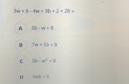 Solved: 3w+6-4w+3b+2+2b= A 5b-w+8 B 7w+5b+8 C 5b-w^2+8 D 4wb+8 [Math]