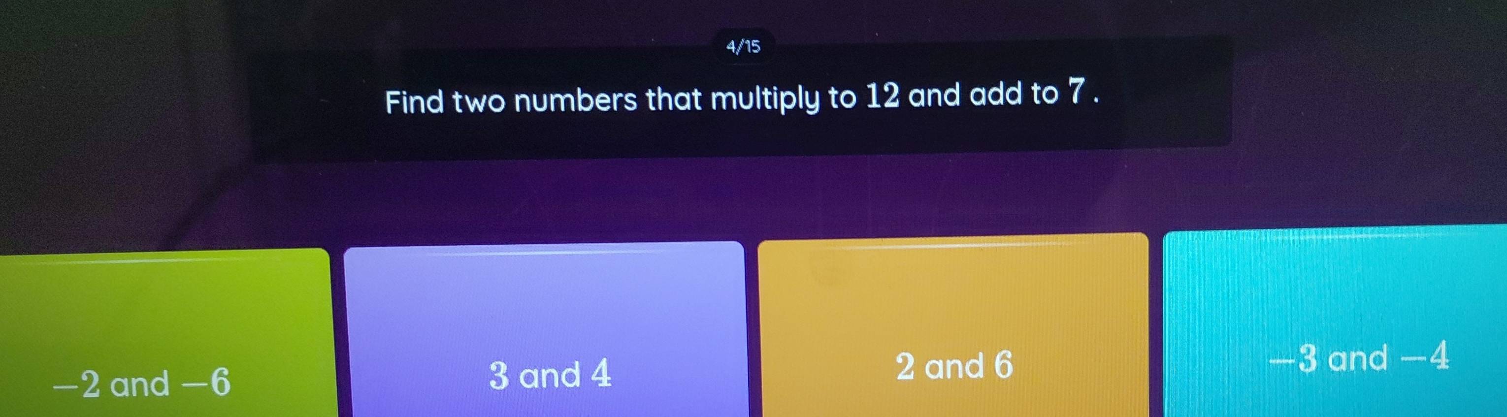 Résolu :4/15 Find two numbers that multiply to 12 and add to 7. -3 and ...