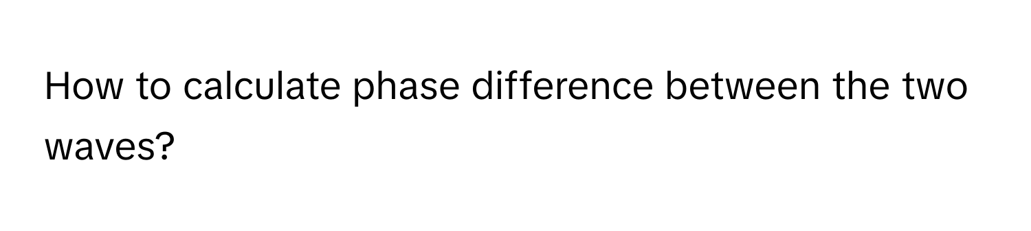 Solved: How to calculate phase difference between the two waves? [Physics]