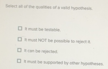 Solved: Select all of the qualities of a valid hypothesis. It must be ...