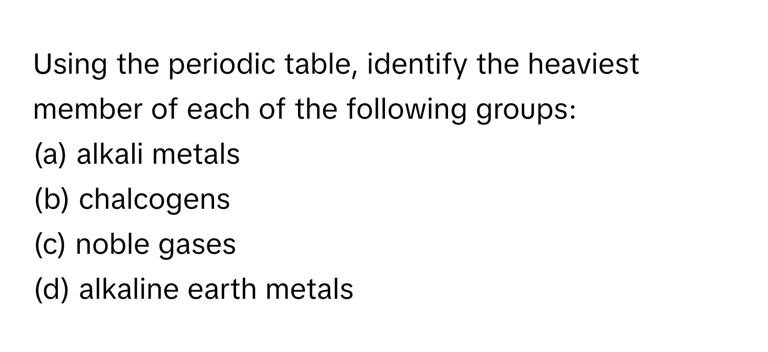 Solved: Using the periodic table, identify the heaviest member of each ...
