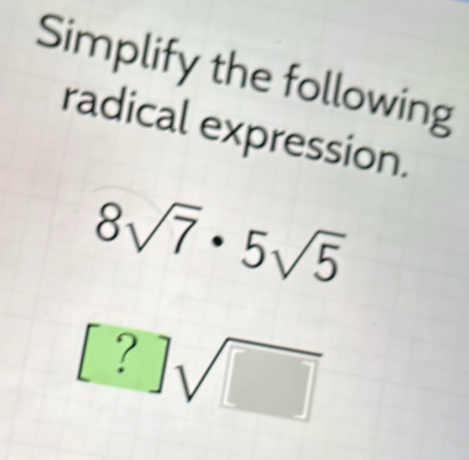 Solved: Simplify the following radical expression. 8sqrt(7)· 5sqrt(5 ...