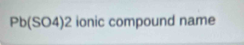 Solved: Pb(SO4)2 ionic compound name [Chemistry]