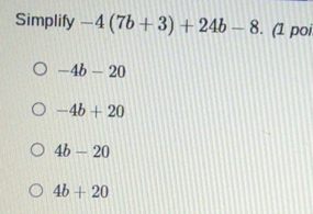 Solved: Simplify -4(7b+3)+24b-8. (1 poi -4b-20 -4b+20 4b-20 4b+20 [Math]