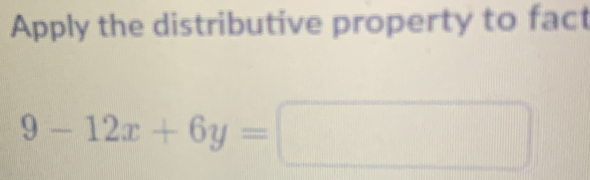 Solved: Apply the distributive property to fact 9-12x+6y= [Math]