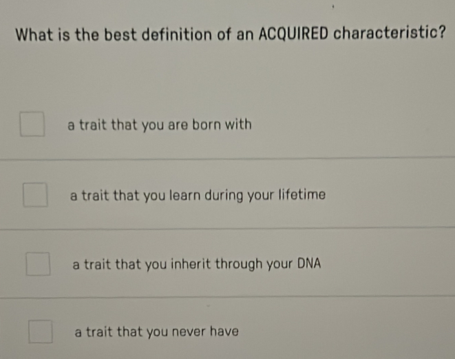 Solved: What is the best definition of an ACQUIRED characteristic? a ...