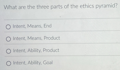 Solved: What are the three parts of the ethics pyramid? Intent, Ability ...