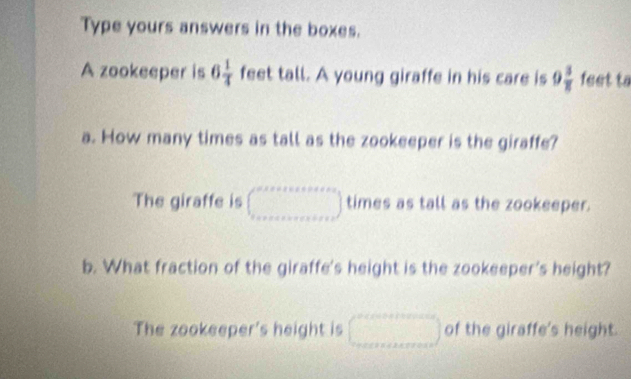 Solved: Type yours answers in the boxes. A zookeeper is 6 1/4 feet tall ...