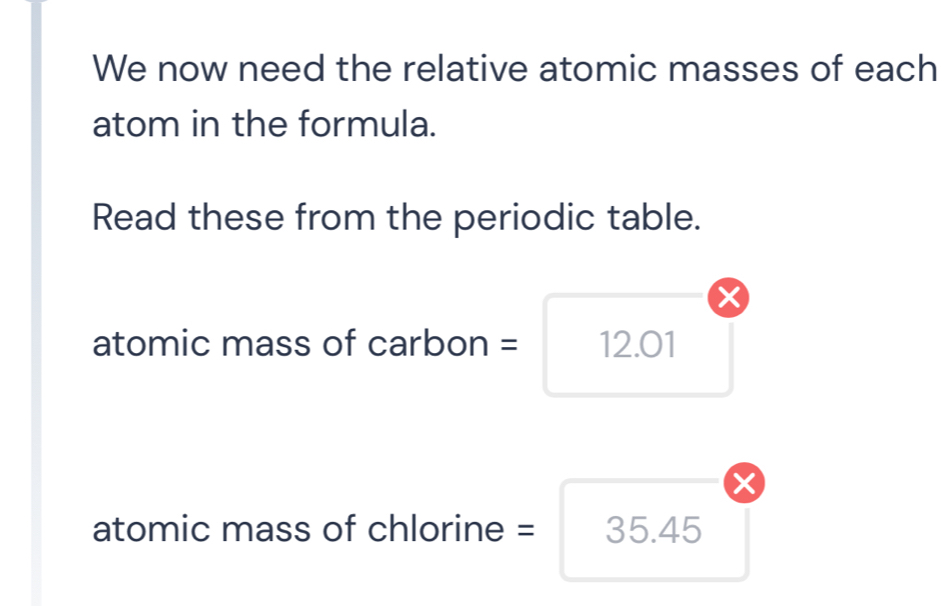 Solved: We now need the relative atomic masses of each atom in the formula. Read these from the ...