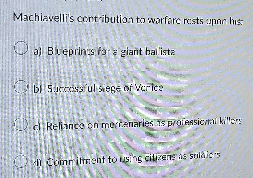 Solved: Machiavelli's contribution to warfare rests upon his: a ...