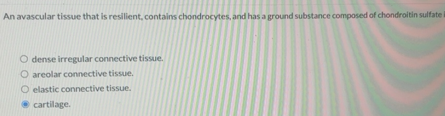 Solved: An avascular tissue that is resilient, contains chondrocytes ...