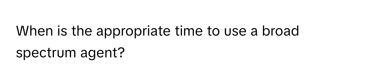 Solved: When is the appropriate time to use a broad spectrum agent ...