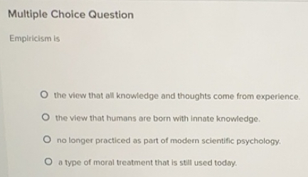 Solved: Question Empiricism is the view that all knowledge and thoughts ...