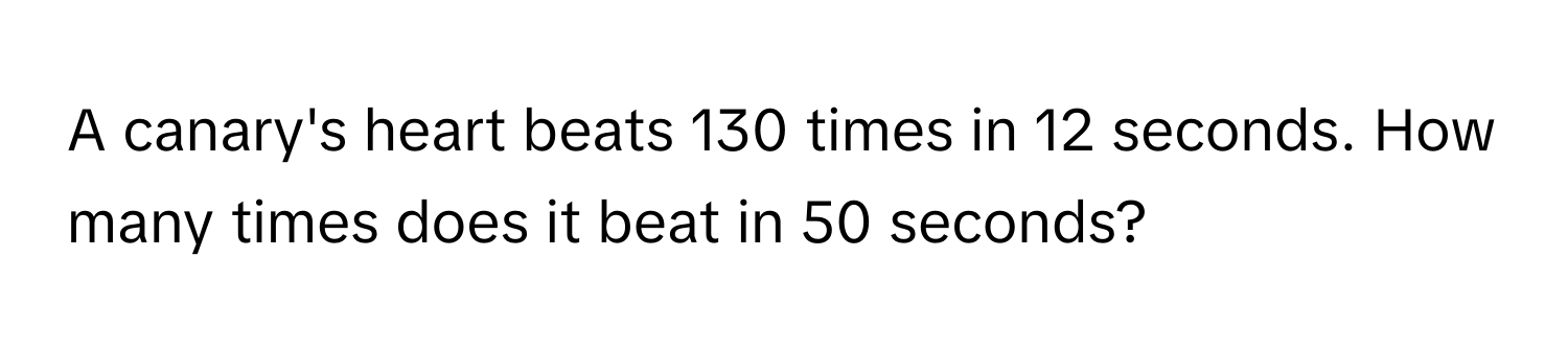 Solved: A canary's heart beats 130 times in 12 seconds. How many times ...