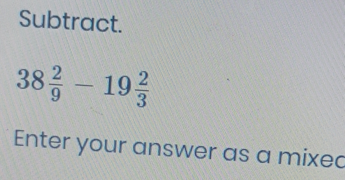 Solved: Subtract. 38 2/9 -19 2/3 Enter your answer as a mixed [Math]