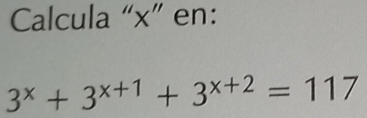 Solved: Calcula “ x ” en: 3^x+3^(x+1)+3^(x+2)=117 [Math]