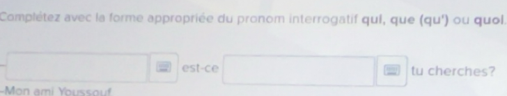 Resuelto:Complétez avec la forme appropriée du pronom interrogatif qui ...