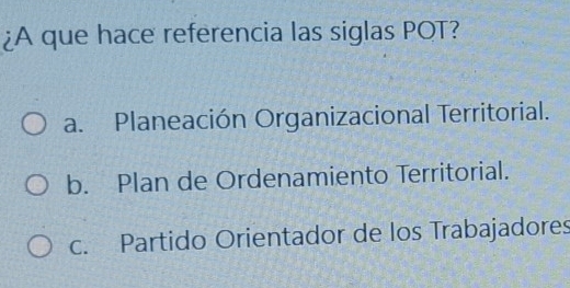 Resuelto:¿A que hace referencia las siglas POT? a. Planeación ...