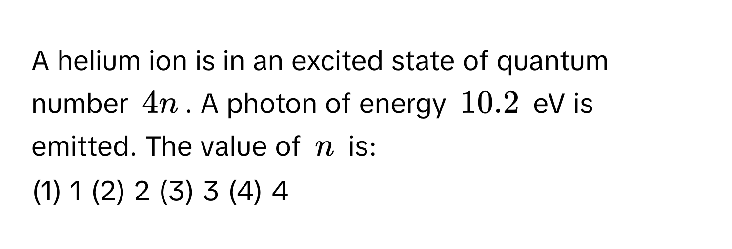 Solved: A helium ion is in an excited state of quantum number $4n$. A ...