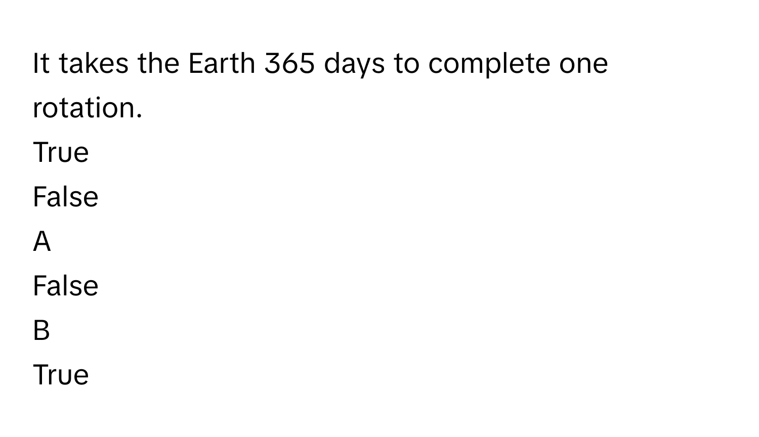 Solved: It takes the Earth 365 days to complete one rotation. True ...