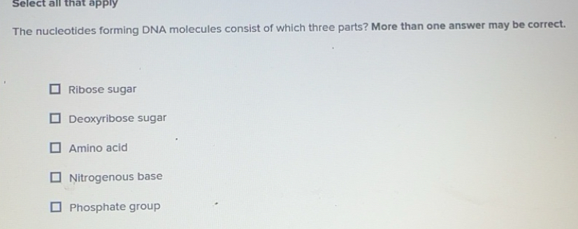 Solved: Select all that apply The nucleotides forming DNA molecules consist of which three parts ...