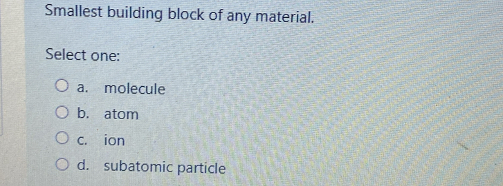 Solved: Smallest building block of any material. Select one: a. molecule b. atom c. ion d ...
