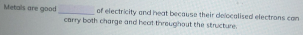Solved: Metals are good _of electricity and heat because their ...