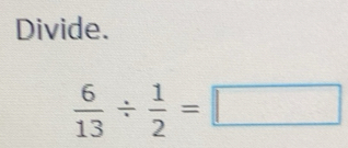 Solved: Divide. 6/13 / 1/2 = [Math]