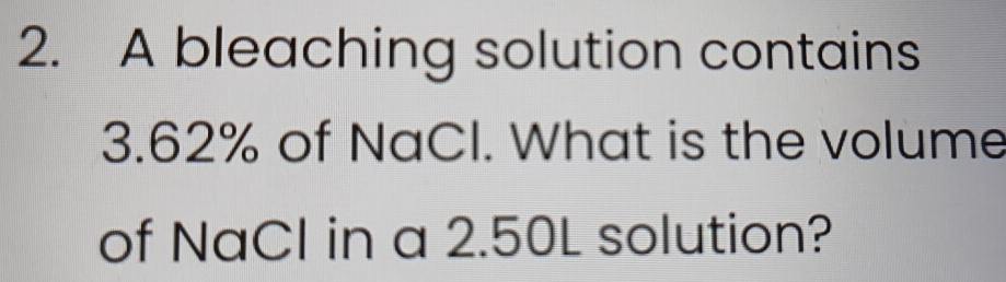 Solved: A bleaching solution contains 3.62% of NaCl. What is the volume ...