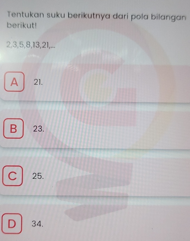Telah dijawab:Tentukan suku berikutnya dari pola bilangan berikut! 2, 3, 5, 8, 13, 21,... A 21 ...