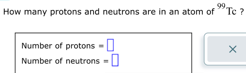 Solved: How many protons and neutrons are in an atom of^(99)Tc ? Number ...