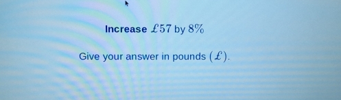 Solved: Increase £57 by 8% Give your answer in pounds (£). [Math]