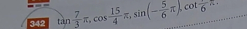 Risolto:342 tan 7/3 π , cos 15/4 π , sin (- 5/6 π ), cot frac 6π.