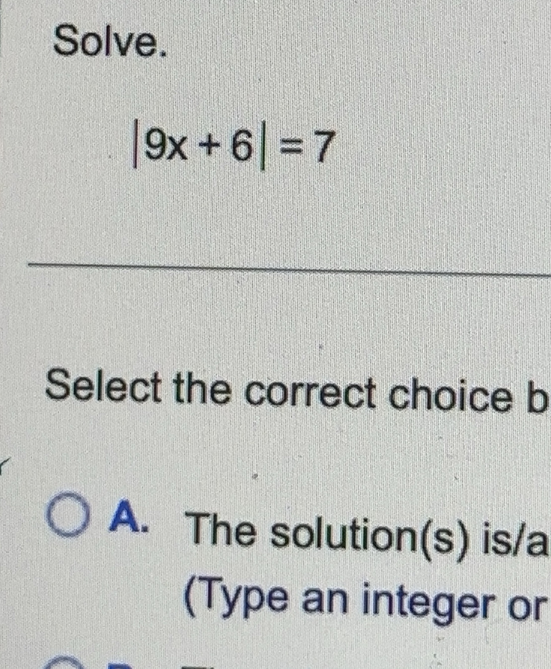 Solved: Solve. |9x+6|=7 Select the correct choice b A. The solution(s ...