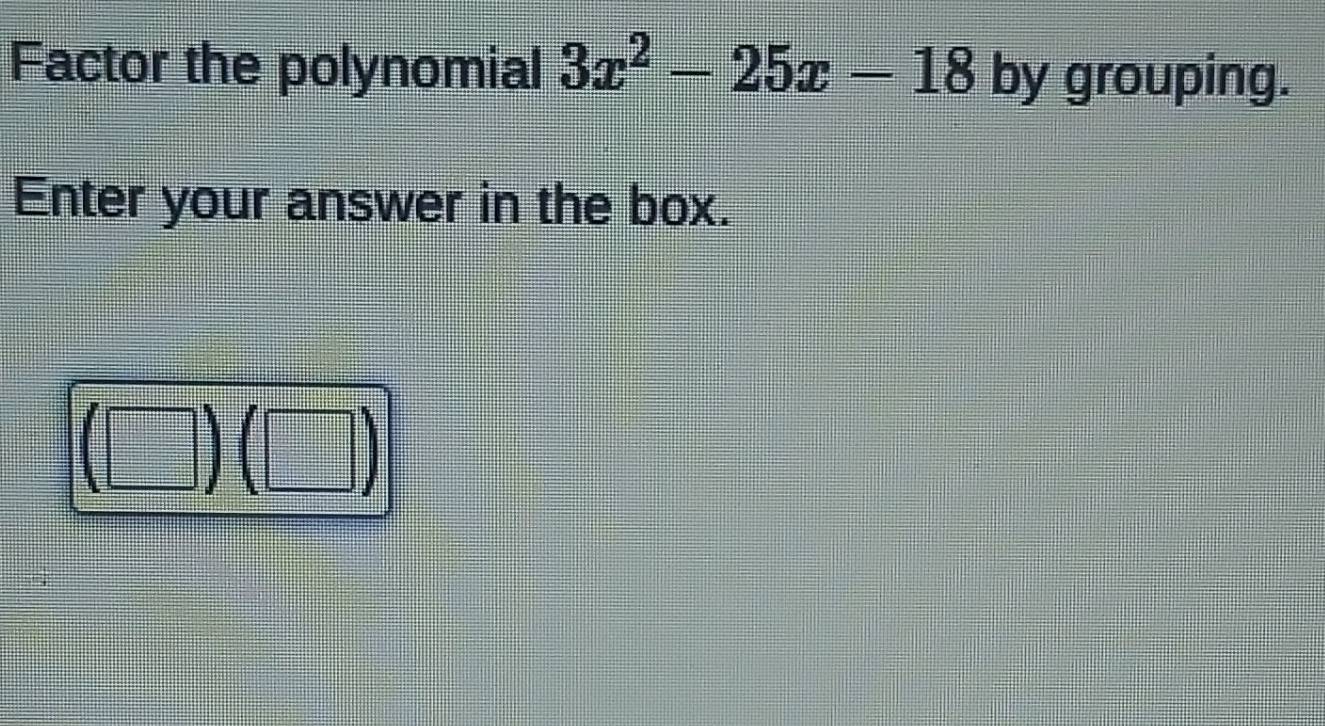 Solved: Factor the polynomial 3x^2-25x-18 by grouping. Enter your ...
