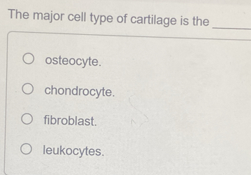 Solved: The major cell type of cartilage is the_ osteocyte. chondrocyte ...