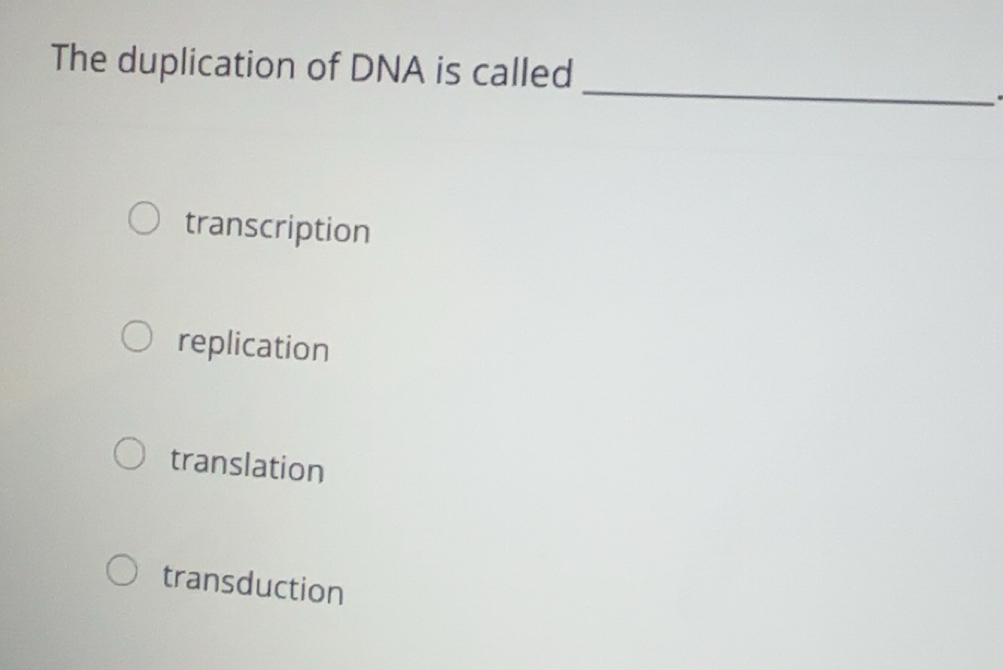Solved: The duplication of DNA is called transcription replication ...