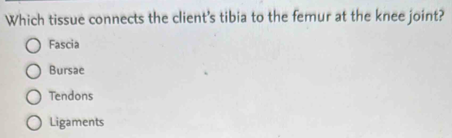Solved: Which tissue connects the client's tibia to the femur at the ...
